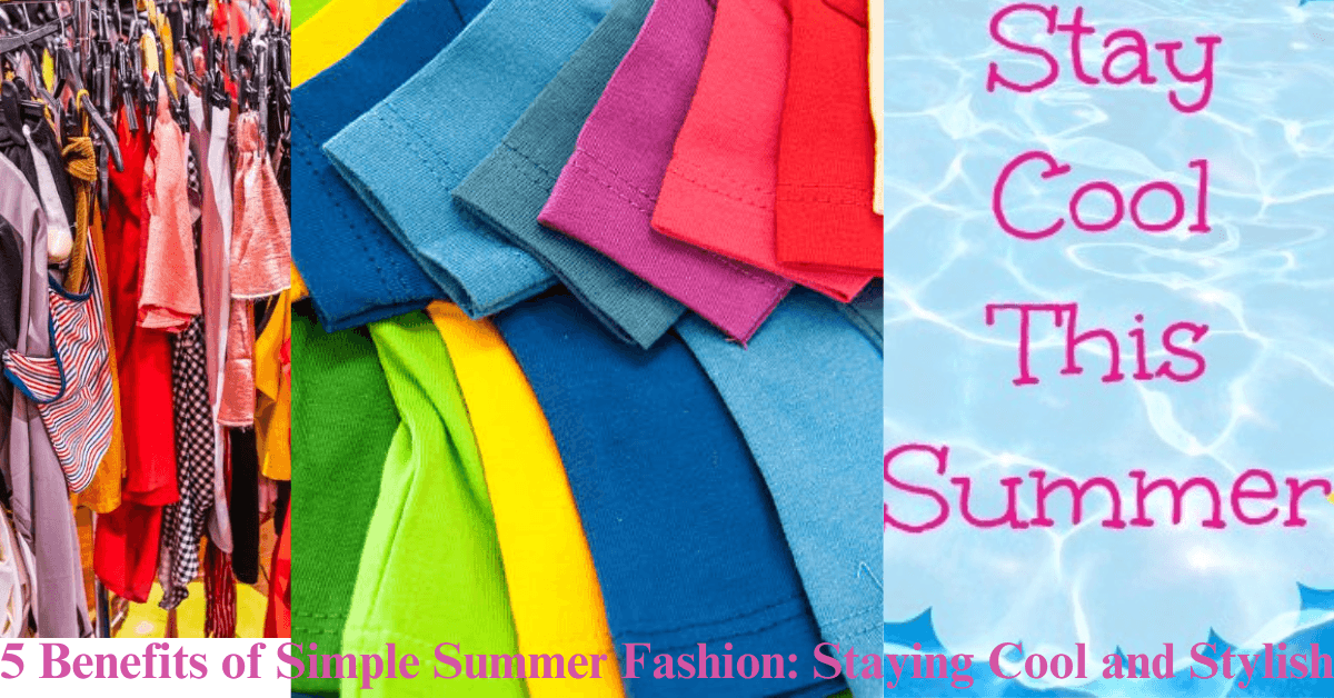 5 Benefits of Simple Summer Fashion: Staying Cool and Stylish