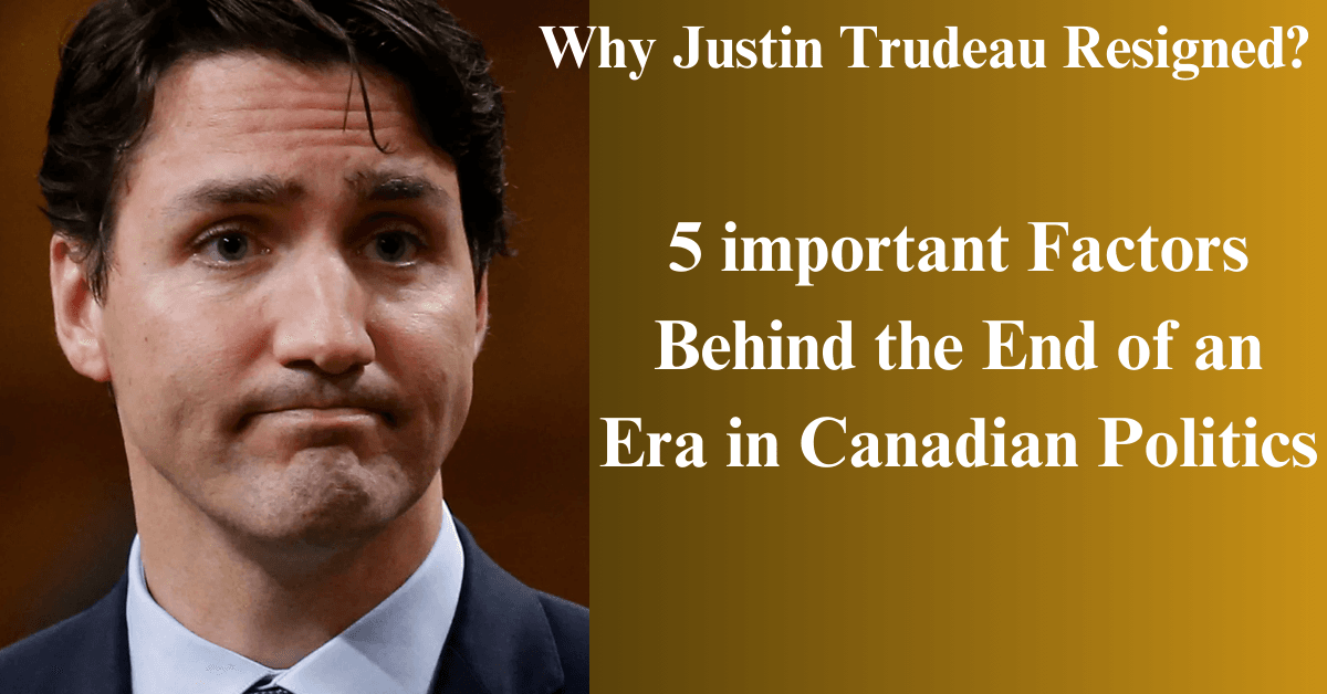 Why Justin Trudeau Resigned? 5 important Factors Behind the End of an ...