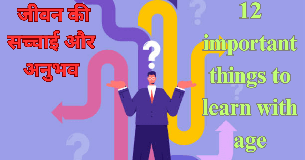 12 important things to learn with age: जीवन की सच्चाई और अनुभव